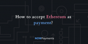 How to accept Ethereum payments | NOWPayments